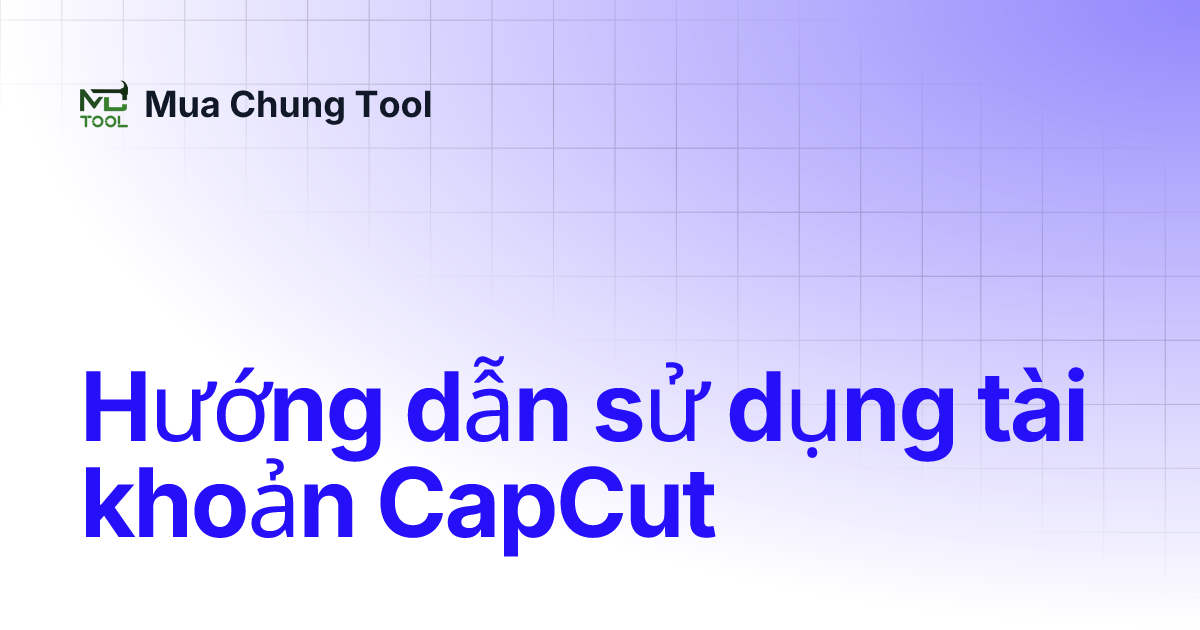 Hướng dẫn sử dụng tài khoản CapCut | Mua Chung Tool